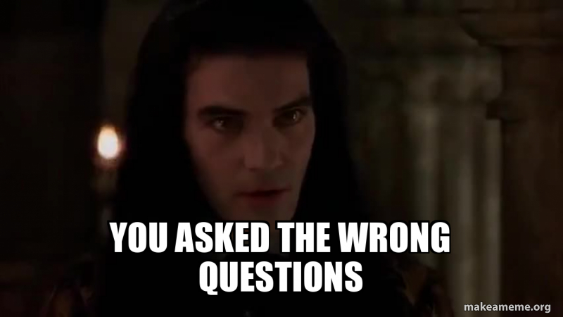 YOU ASKED THE WRONG QUESTIONS Meme Generator