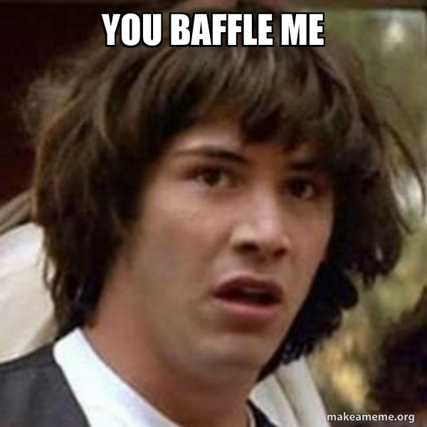 You Baffle Me - Conspiracy Keanu Meme Generator