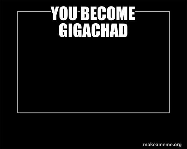 you become gigachad - Motivational Meme Meme Generator