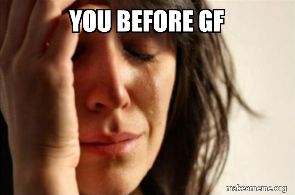 You Before GF - First World Problems Meme Generator