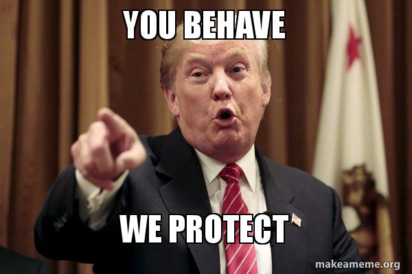 you behave we protect - Donald Trump Says Meme Generator
