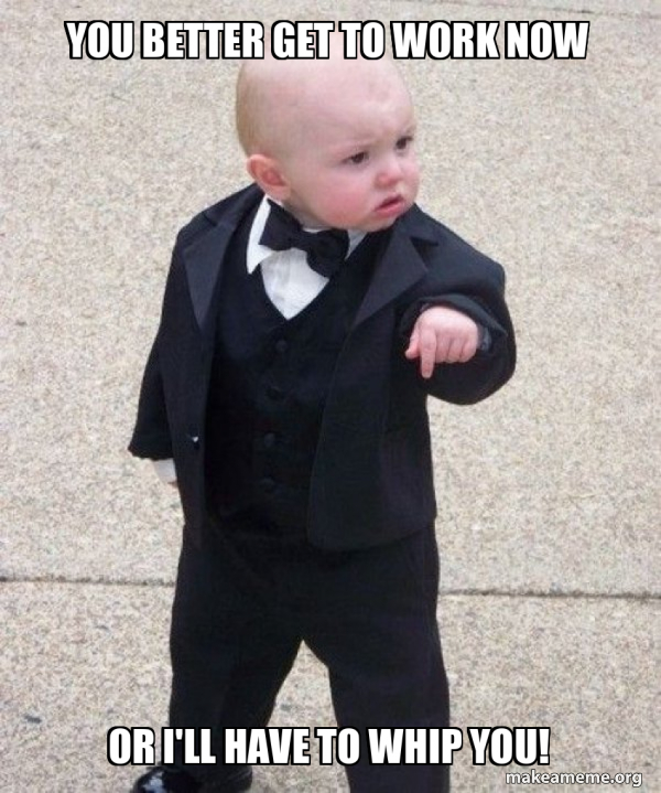 you better get to work NOW or I'll have to whip you! - Godfather Baby ...