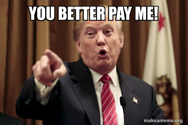 YOU BETTER PAY ME! - Donald Trump Says Meme Generator