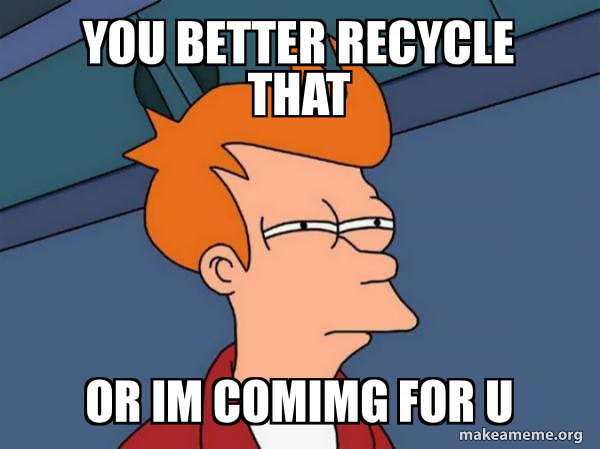 you better recycle that or im comimg for u - Futurama Fry Meme Generator