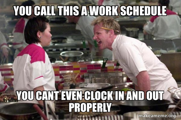 YOU CALL THIS A WORK SCHEDULE YOU CANT EVEN CLOCK IN AND OUT PROPERLY ...