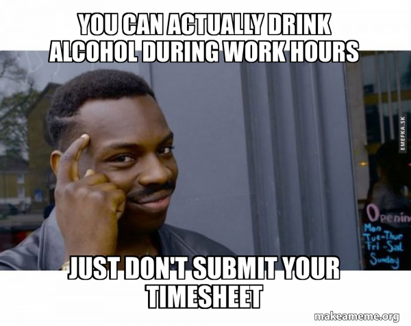 You can actually drink alcohol during work hours Just don't submit your ...
