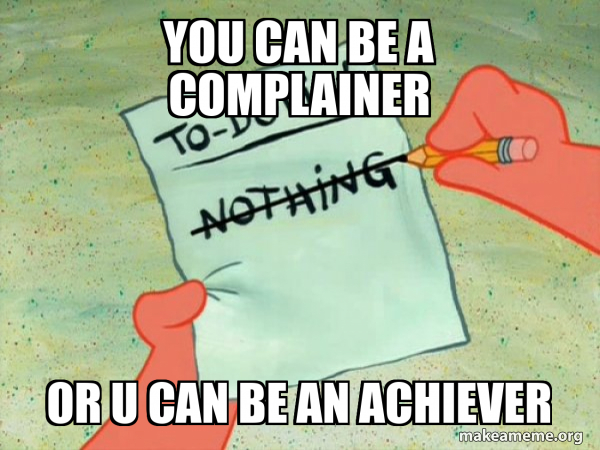you can be a complainer or u can be an achiever - TO-DO List Meme Generator