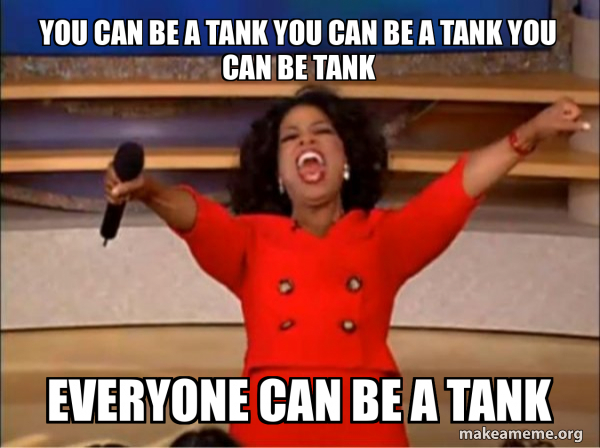 You can be a tank you can be a tank you can be tank everyone can be a ...