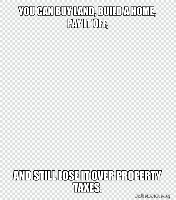 You can buy land, build a home, pay it off, and still lose it over ...