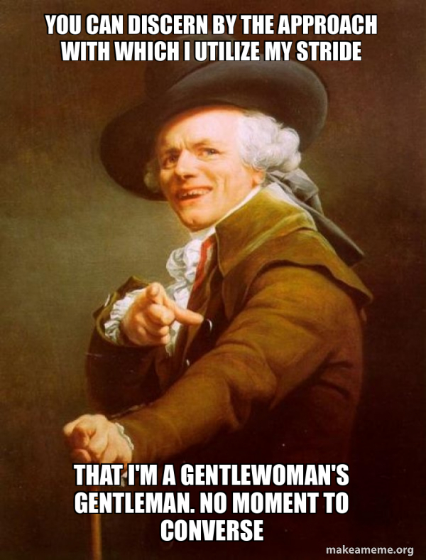You can discern by the approach with which I utilize my stride that I'm ...