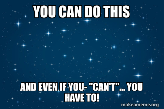 YOU CAN DO THIS AND EVEN iF YOU- "CAN'T"... YOU HAVE TO! Meme Generator