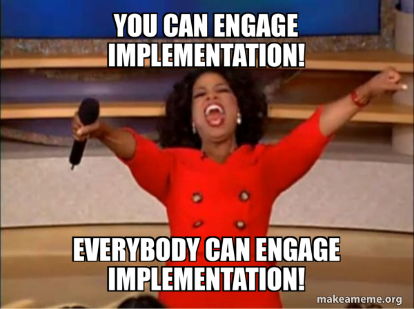 You can engage implementation! everybody can engage implementation ...