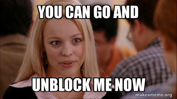 You can go and unblock me now - Mean Girls Meme Meme Generator
