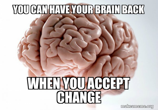 you can have your brain back when you accept change - Scumbag Brain ...