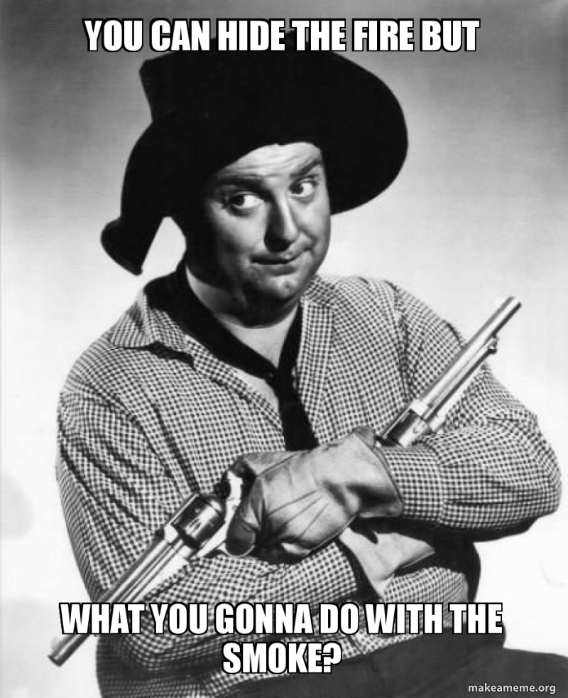 you can hide the fire but what you gonna do with the smoke? Meme Generator
