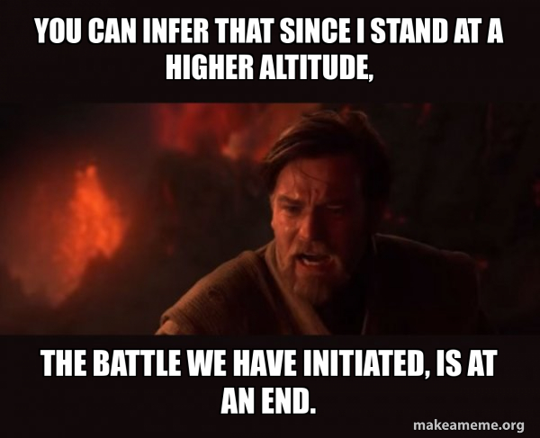 You can infer that since I stand at a higher altitude, the battle we ...