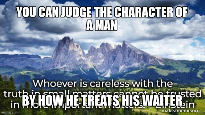 YOU CAN JUDGE THE CHARACTER OF A MAN BY HOW HE TREATS HIS WAITER Meme ...