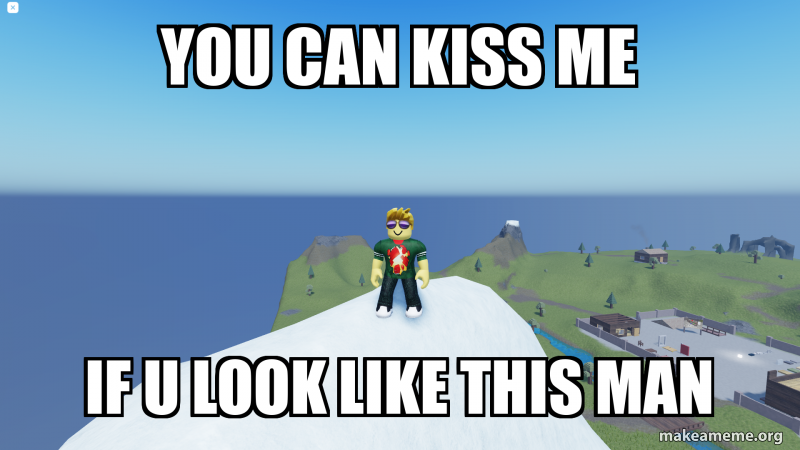 you can kiss me if u look like this man Meme Generator
