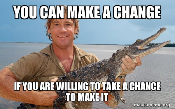 YOU CAN MAKE A CHANGE IF YOU ARE WILLING TO TAKE A CHANCE TO MAKE IT ...