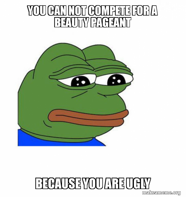 you can not compete for a beauty pageant because you are ugly - Feels ...