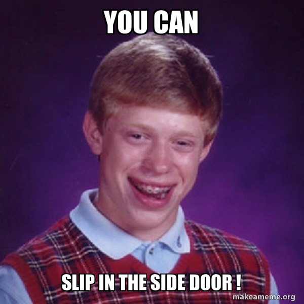 YOU CAN SLIP IN THE SIDE DOOR ! - Bad Luck Brian Meme Generator