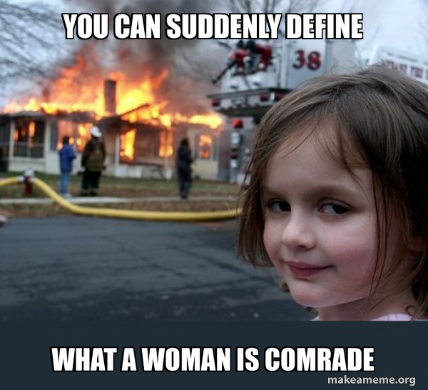 you can suddenly define what a woman is comrade - Disaster Girl Meme ...