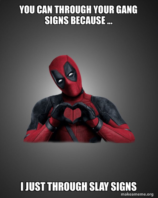 You can through your gang signs because ... I just through Slay signs ...