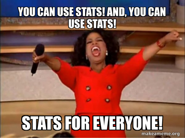 YOU CAN USE STATS! AND, YOU CAN USE STATS! STATS FOR EVERYONE! - Oprah ...