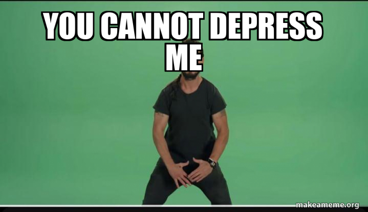 You cannot depress me Meme Generator