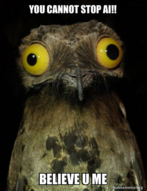 you cannot stop AI!! believe u me - Weird Stuff I do Potoo Meme Generator