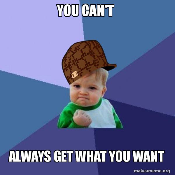 you can't always get what you want - Scumbag Success Kid Meme Generator