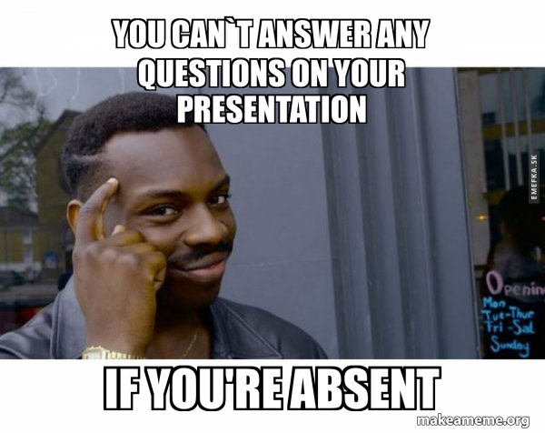 You can`t answer any questions on your presentation if you're absent ...