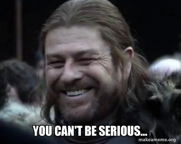 You can't be serious... - Happy Ned Stark Meme Meme Generator