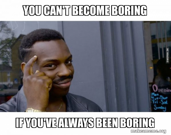 You can't become boring If you've always been boring - Roll Safe Black ...