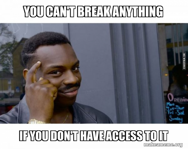 You can't break anything IF YOU DON'T HAVE ACCESS TO IT - Roll Safe ...