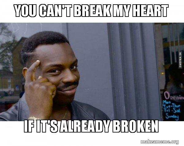 Youre Breaking My Heart Meme