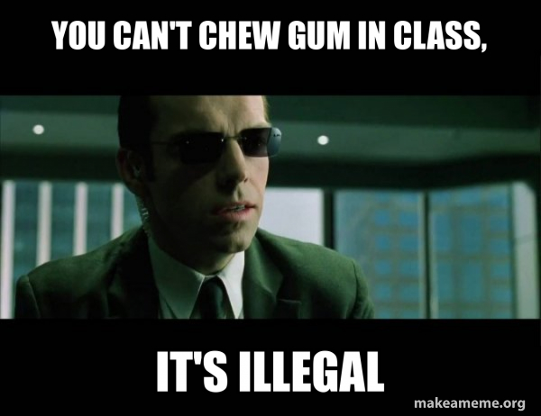 You can't chew gum in class, it's illegal - Agent Smith from the Matrix ...