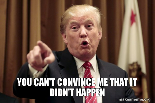 you can't convince me that it didn't happen - Donald Trump Says Meme ...