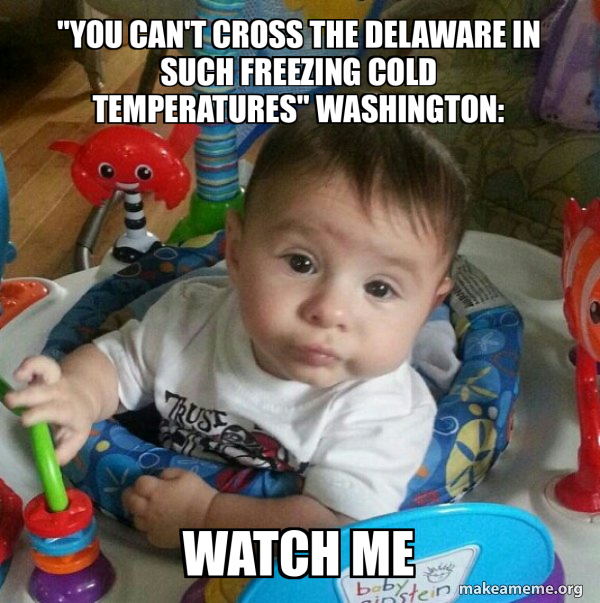 "You can't cross the Delaware in such freezing cold temperatures ...