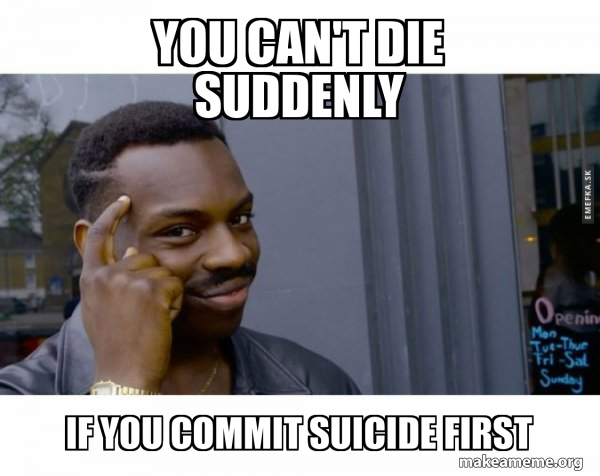 you can't die suddenly if you commit suicide first - Roll Safe Black ...