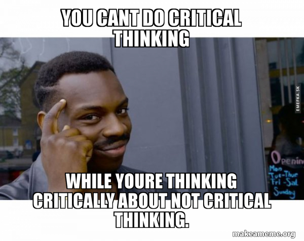 Critical Thinking Meme You Guys Stop Laughing! It's Not Funny! Some