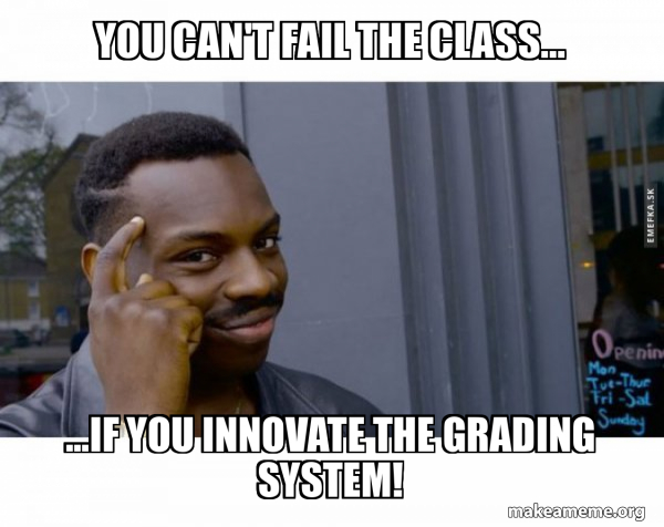 You can't fail the class... ...if you innovate the grading system ...