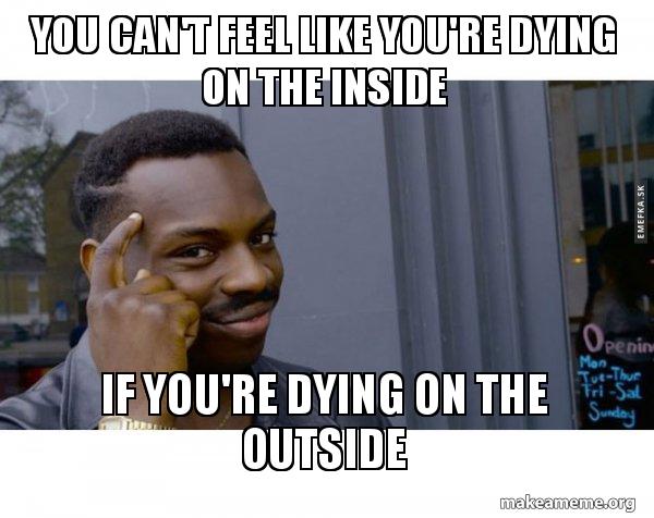You can't feel like you're dying on the Inside If you're dying on the ...