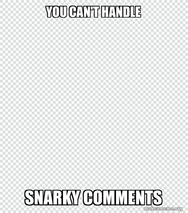 You can't handle Snarky Comments - Free Meme Generator