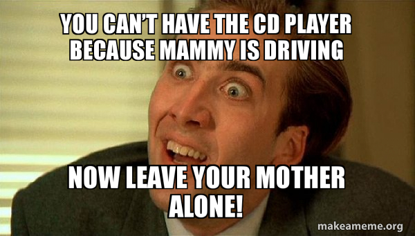 you canâ€™t have the cd player because mammy is driving now leave your ...