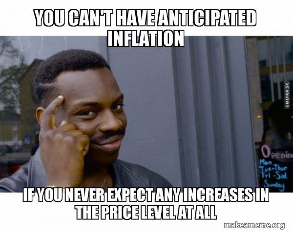 You can't have anticipated inflation if you never expect any increases ...