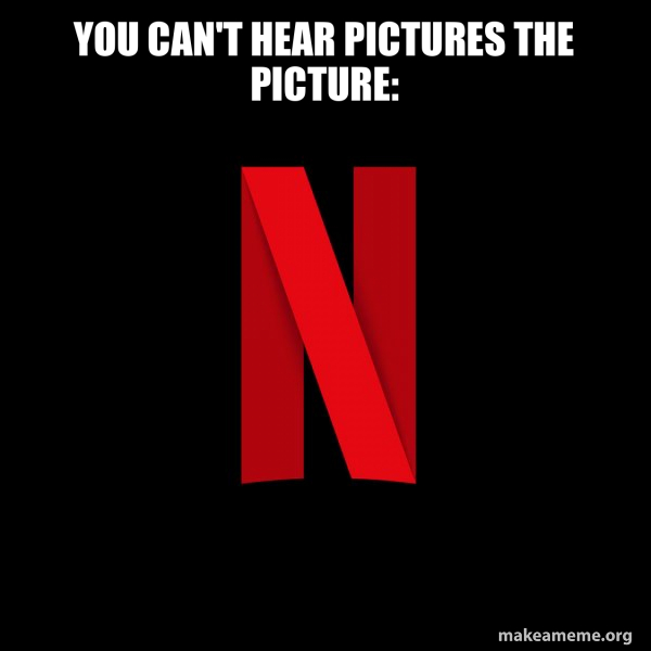 You can't hear Pictures The Picture: - Netflix Meme Generator