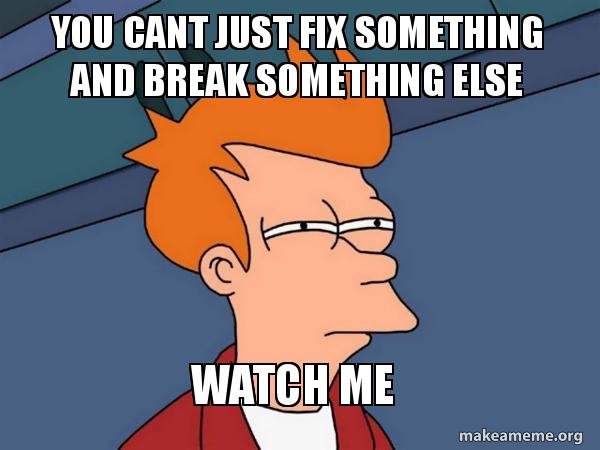 You cant just fix something and break something else Watch me ...