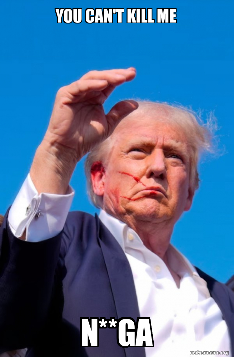 You can't kill me n**ga - Trump Shot Meme Generator