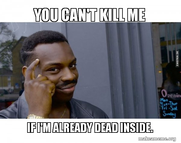 You can't kill me If I'm already dead inside. - Roll Safe Black Guy ...